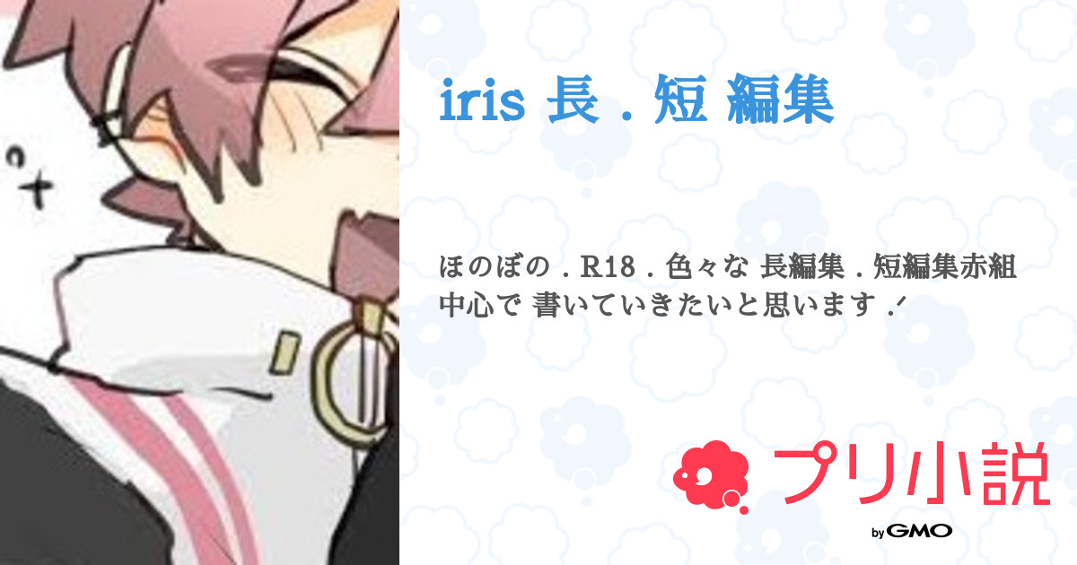 iris 長 . 短 編集 - 全6話 【連載中】（ 餅 嵜 空 さんの小説） | 無料スマホ夢小説ならプリ小説 byGMO